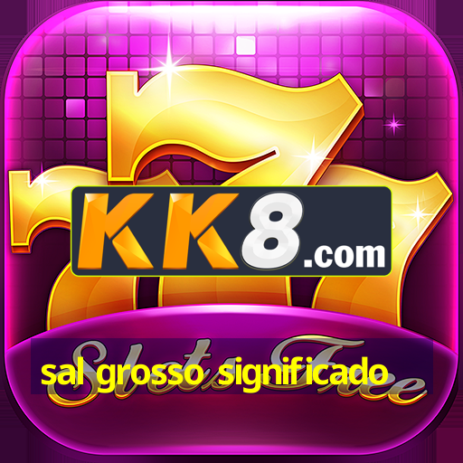 Sal Grosso Significado